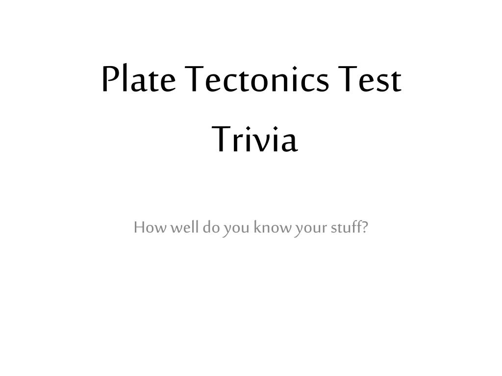 PPT - Plate Tectonics Test Trivia - How Well Do You Know Your Earth ...