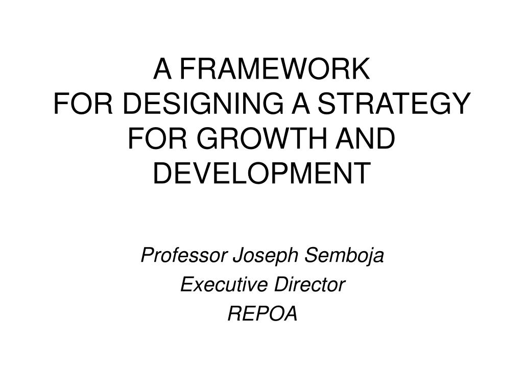 PPT - A FRAMEWORK FOR DESIGNING A STRATEGY FOR GROWTH AND DEVELOPMENT ...