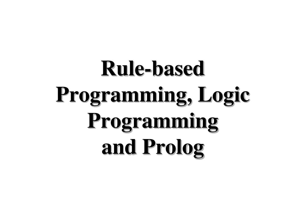PPT - Rule-based Programming, Logic Programming and Prolog PowerPoint ...