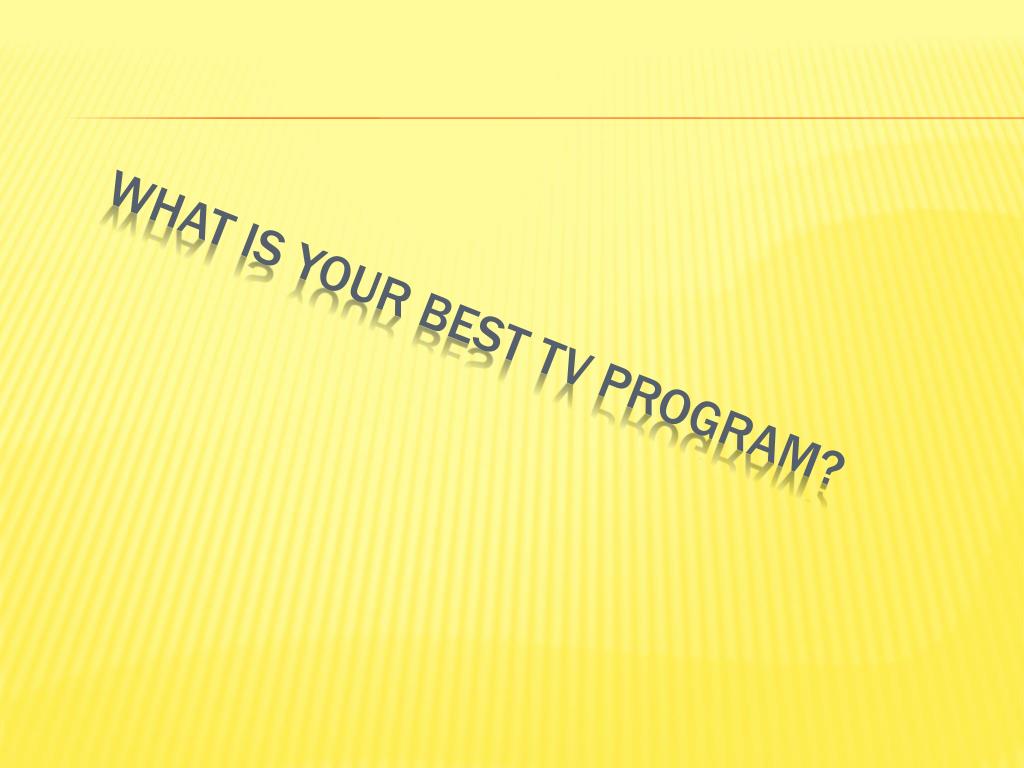 PPT - WHAT iS YOUR BEST TV PROGRAM? PowerPoint Presentation, free ...