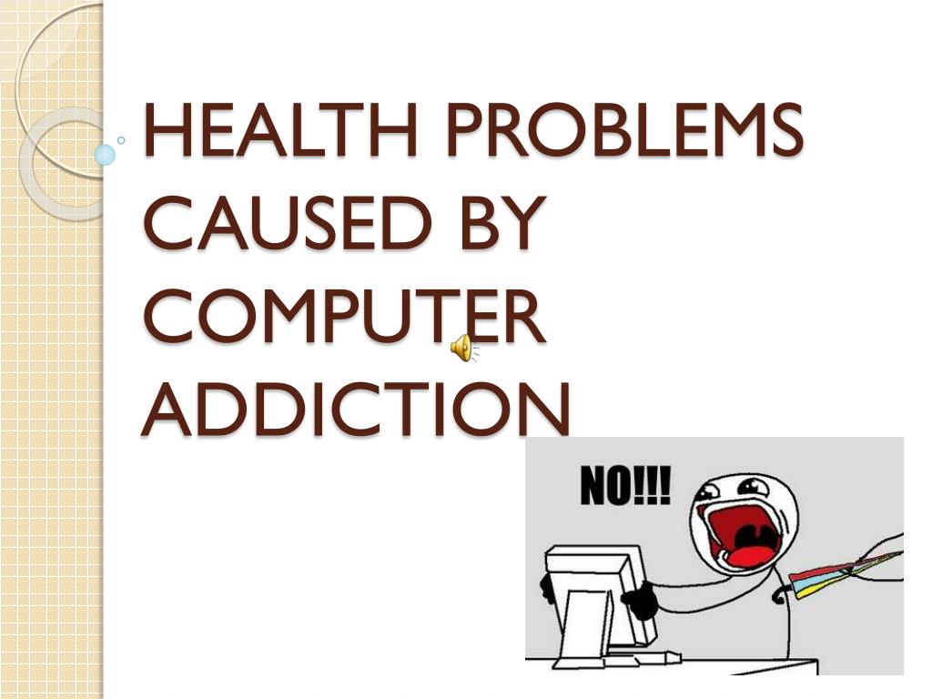PPT - HEALTH PROBLEMS CAUSED BY COMPUTER ADDICTION PowerPoint ...