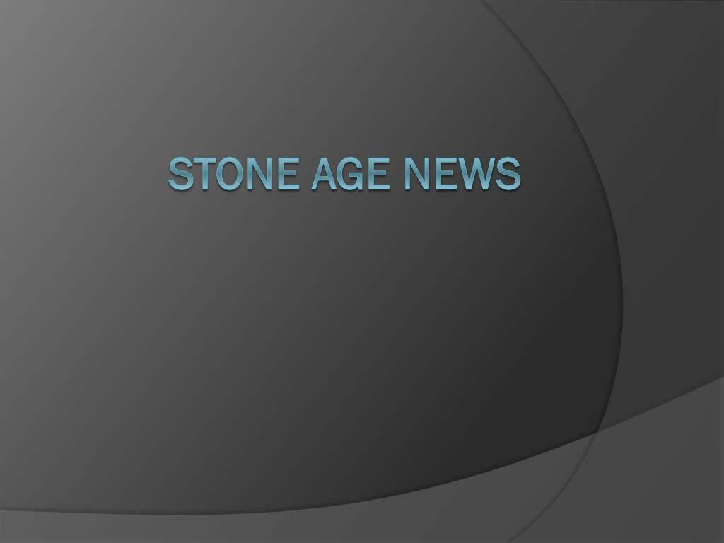 PPT - Stone age news PowerPoint Presentation, free download - ID:6514941