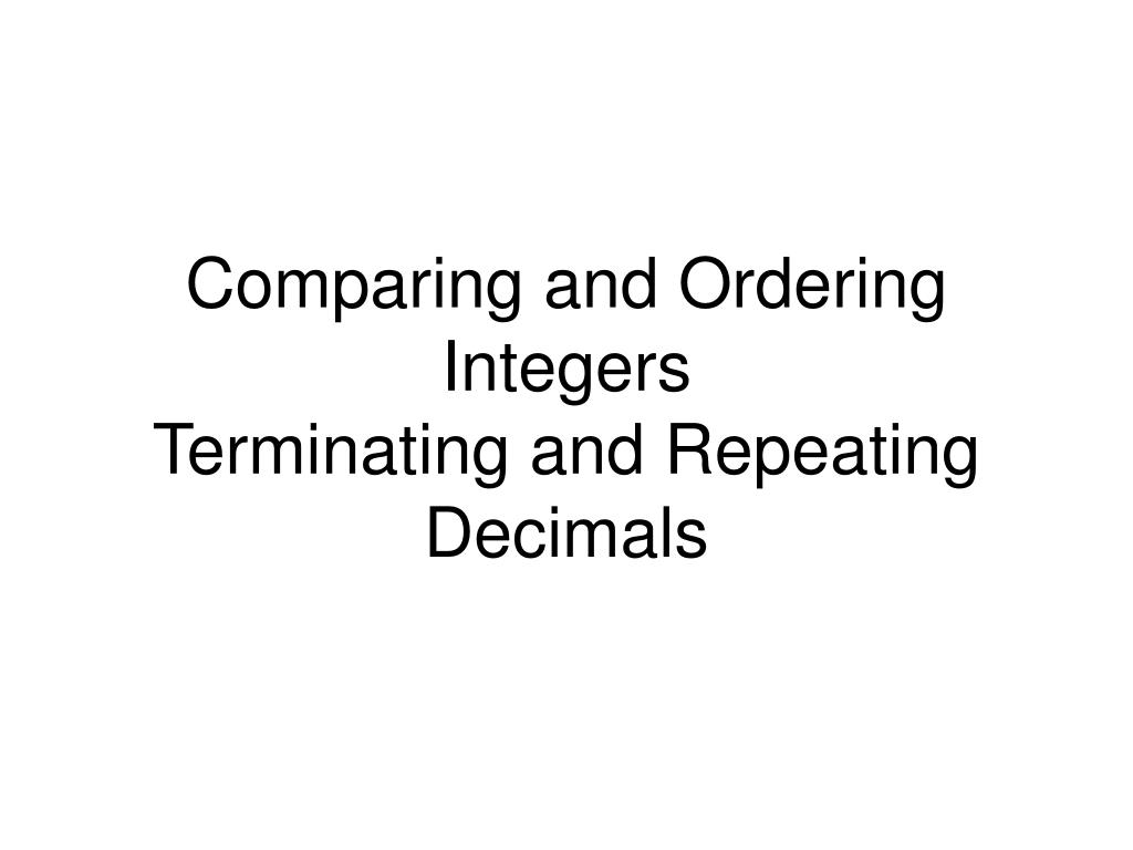 PPT - Comparing and Ordering Integers Terminating and Repeating ...