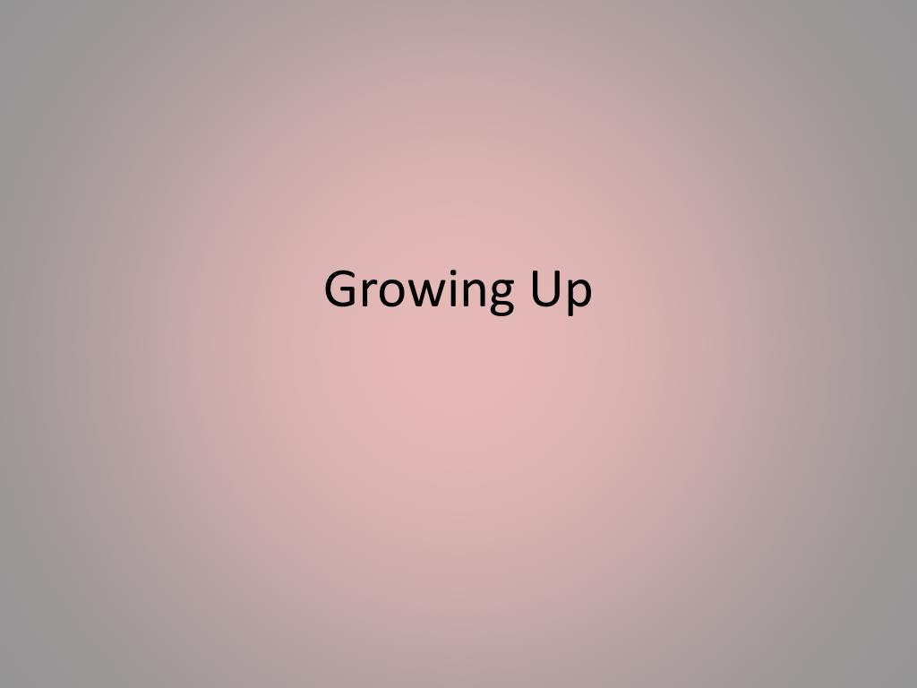 PPT - Growing Up PowerPoint Presentation, free download - ID:6538927