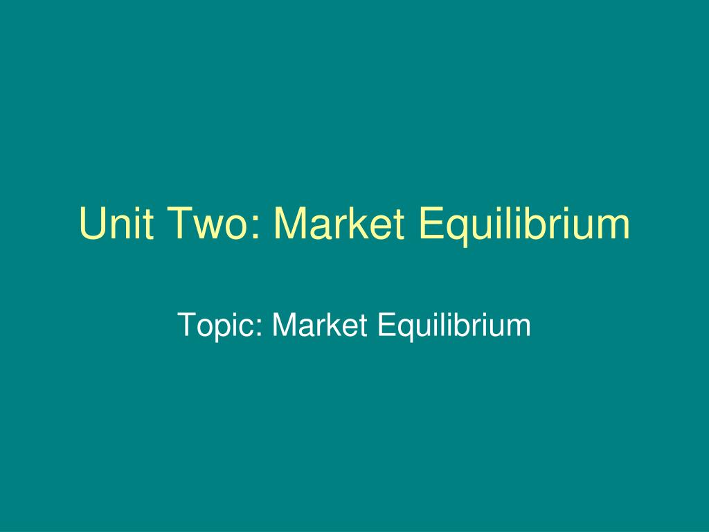 PPT - Unit Two: Market Equilibrium PowerPoint Presentation, free ...