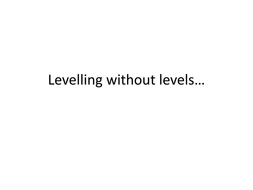 PPT - Levelling without levels… PowerPoint Presentation, free download ...