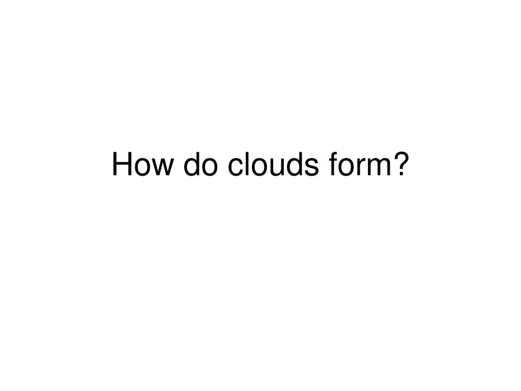 PPT - How do clouds form? PowerPoint Presentation, free download - ID ...