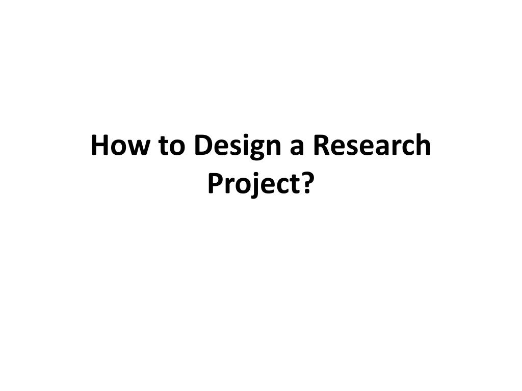 PPT - How to Design a Research Project? PowerPoint Presentation, free ...