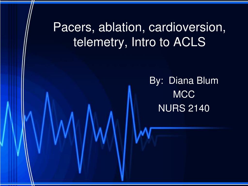 PPT - Pacers, ablation, cardioversion, telemetry, Intro to ACLS ...