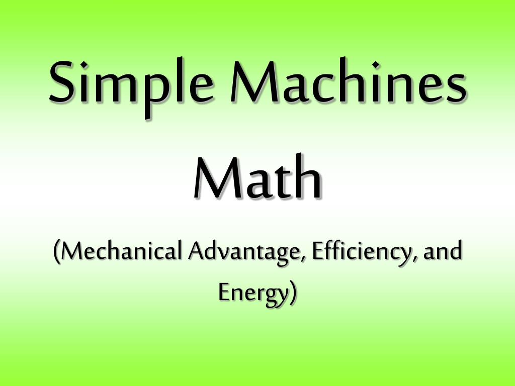 PPT - Simple Machines Math (Mechanical Advantage, Efficiency, and ...
