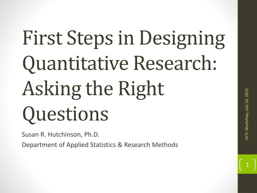 PPT - First Steps in Designing Quantitative Research: Asking the Right ...