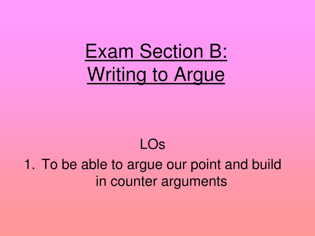 PPT - Exam Section B: Writing to Argue PowerPoint Presentation, free ...