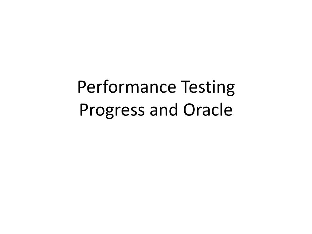 PPT - Performance Testing Progress and Oracle PowerPoint Presentation ...