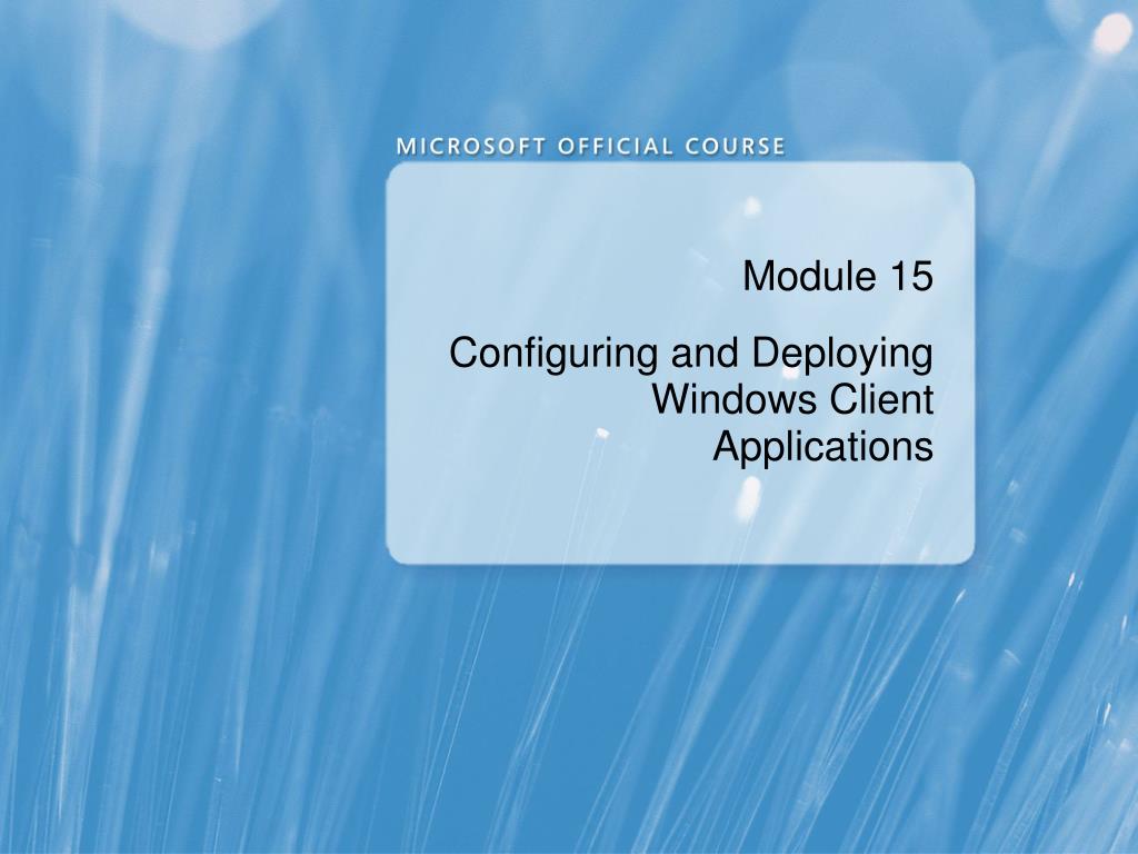 PPT - Module 15 Configuring and Deploying Windows Client Applications PowerPoint Presentation ...
