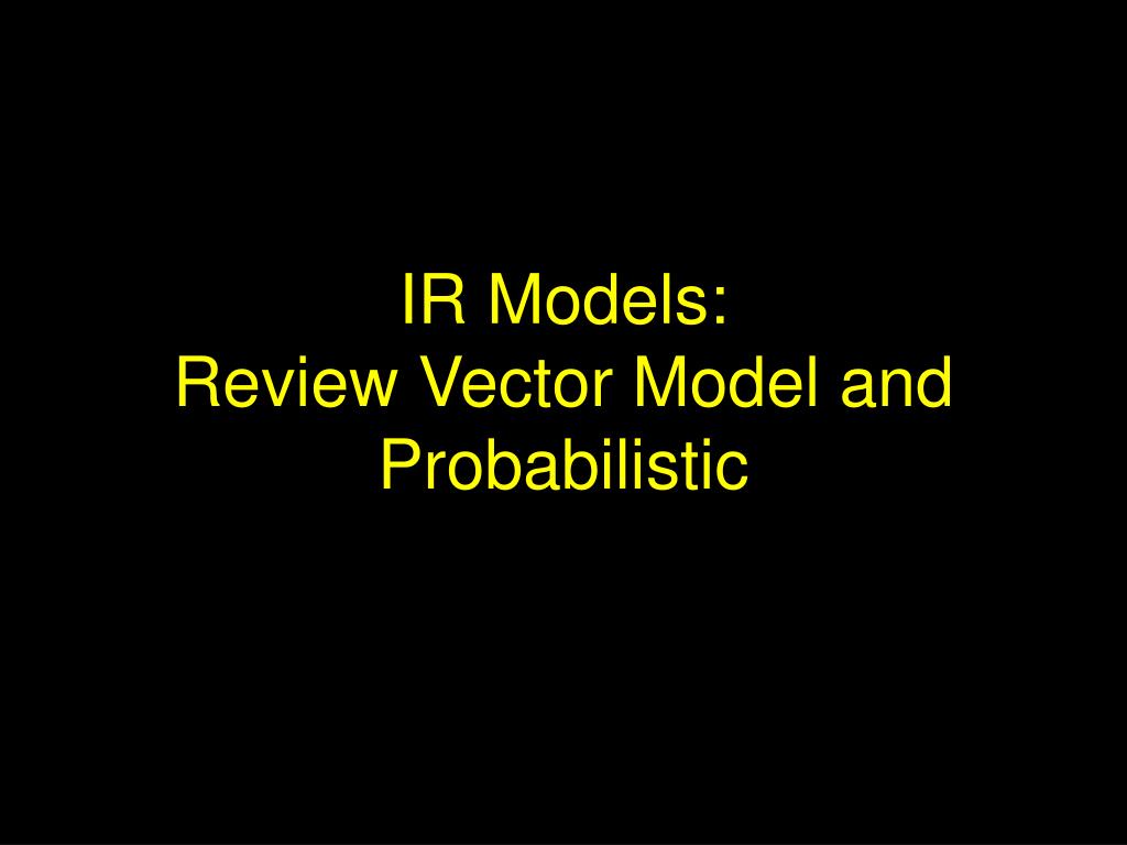 PPT - IR Models: Review Vector Model and Probabilistic PowerPoint ...