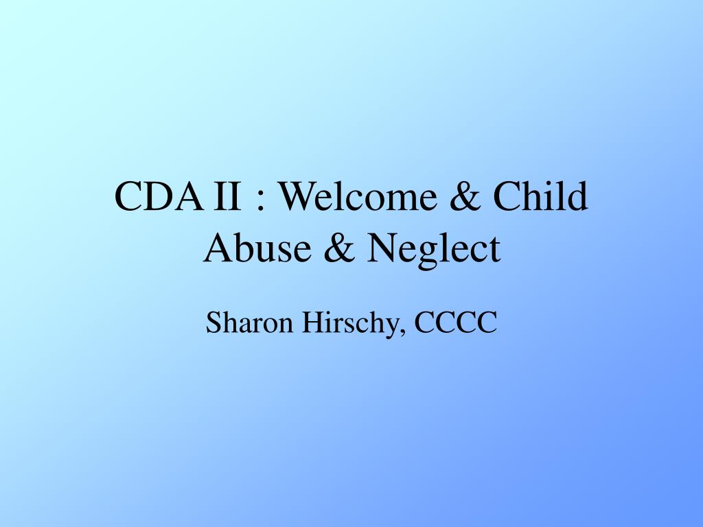 PPT - CDA II : Welcome & Child Abuse & Neglect PowerPoint Presentation ...