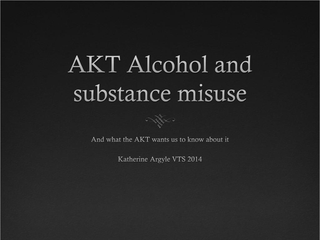 PPT - AKT Alcohol and substance misuse PowerPoint Presentation, free ...
