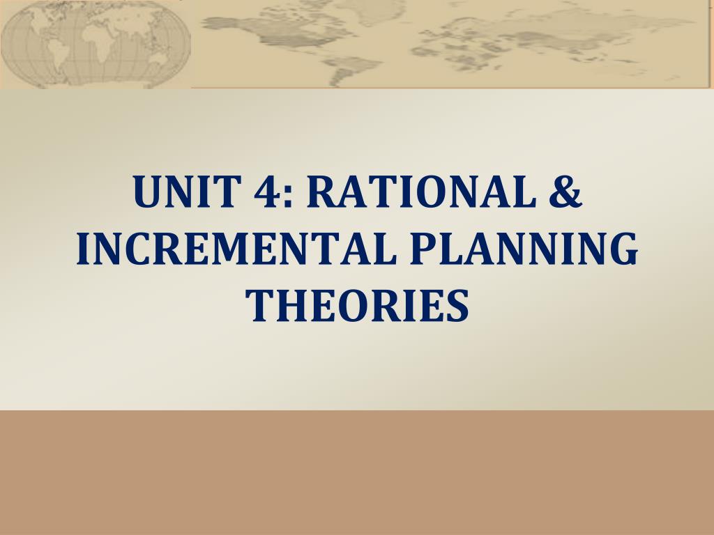 PPT - UNIT 4: RATIONAL & INCREMENTAL PLANNING THEORIES PowerPoint ...