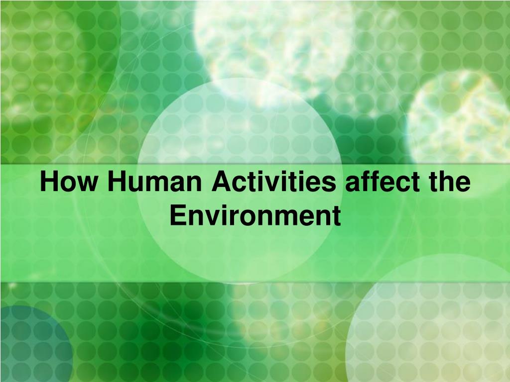 PPT - How Human Activities affect the Environment PowerPoint ...