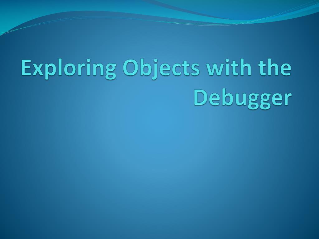PPT - Exploring Objects with the Debugger PowerPoint Presentation, free ...