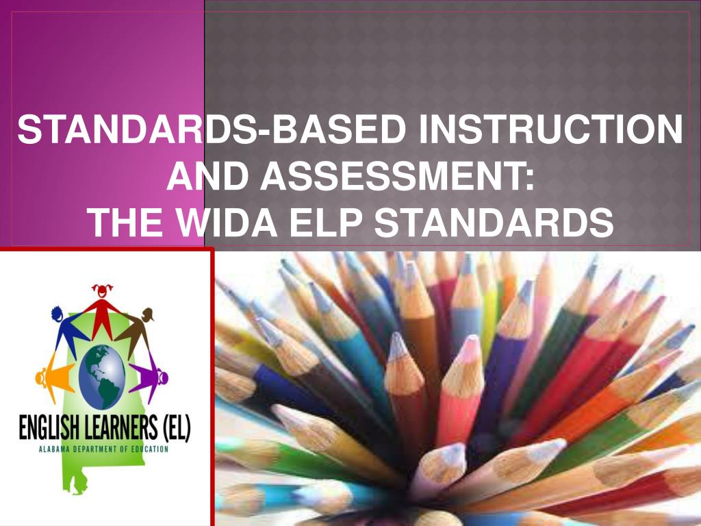 PPT - STANDARDS-BASED INSTRUCTION AND ASSESSMENT: THE WIDA ELP ...