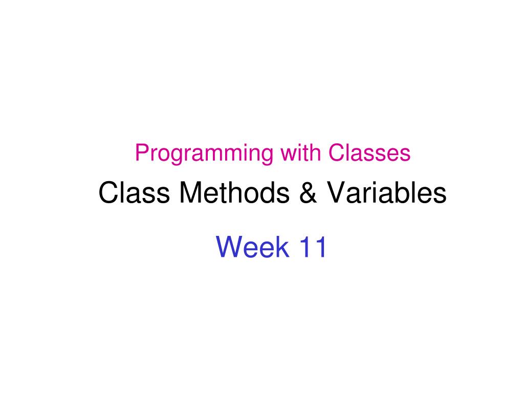 PPT - Programming with Classes Class Methods & Variables Week 11 ...