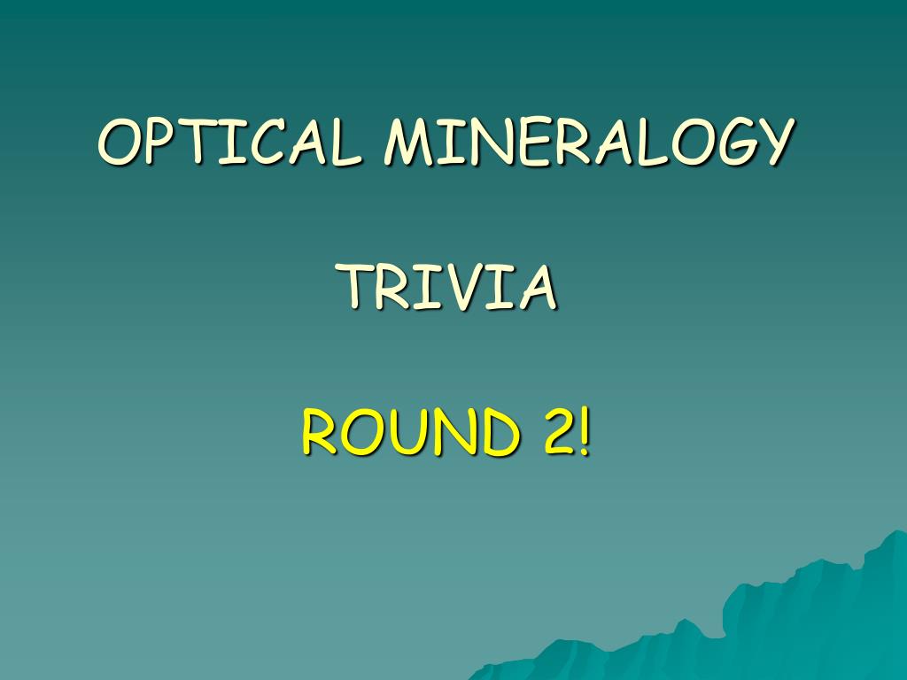 PPT - OPTICAL MINERALOGY TRIVIA ROUND 2! PowerPoint Presentation, free ...