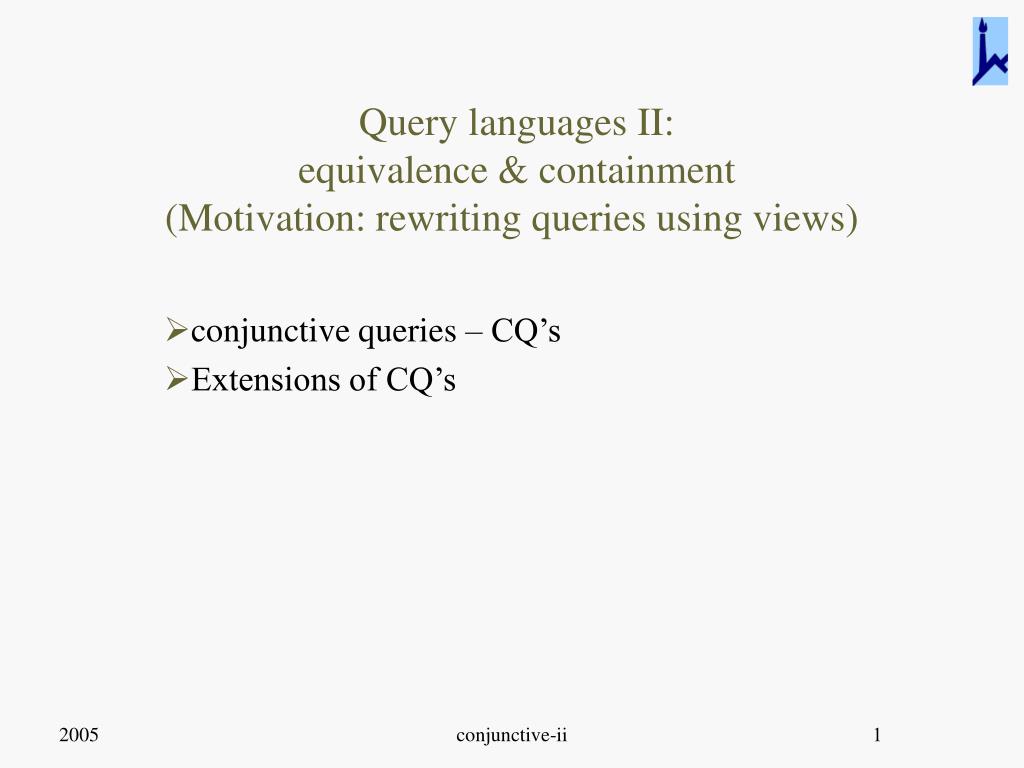 PPT - Query languages II: equivalence & containment (Motivation: rewriting queries using views ...