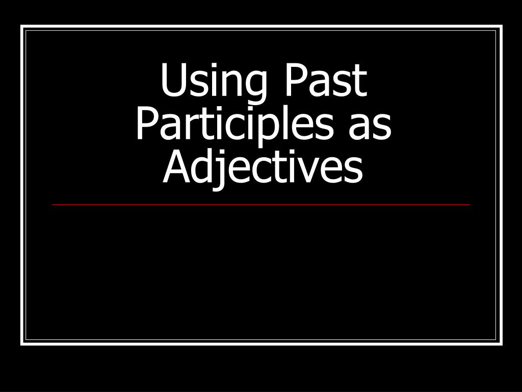 PPT - Using Past Participles as Adjectives PowerPoint Presentation ...