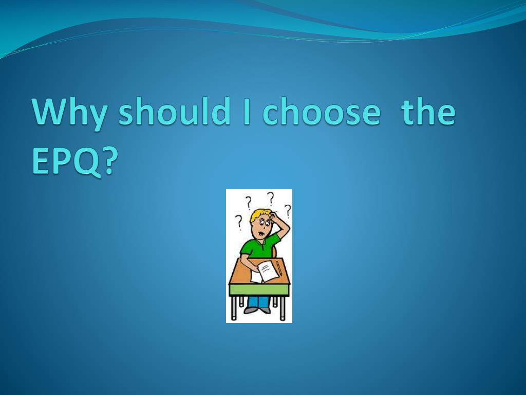 PPT - Why should I choose the EPQ? PowerPoint Presentation, free ...