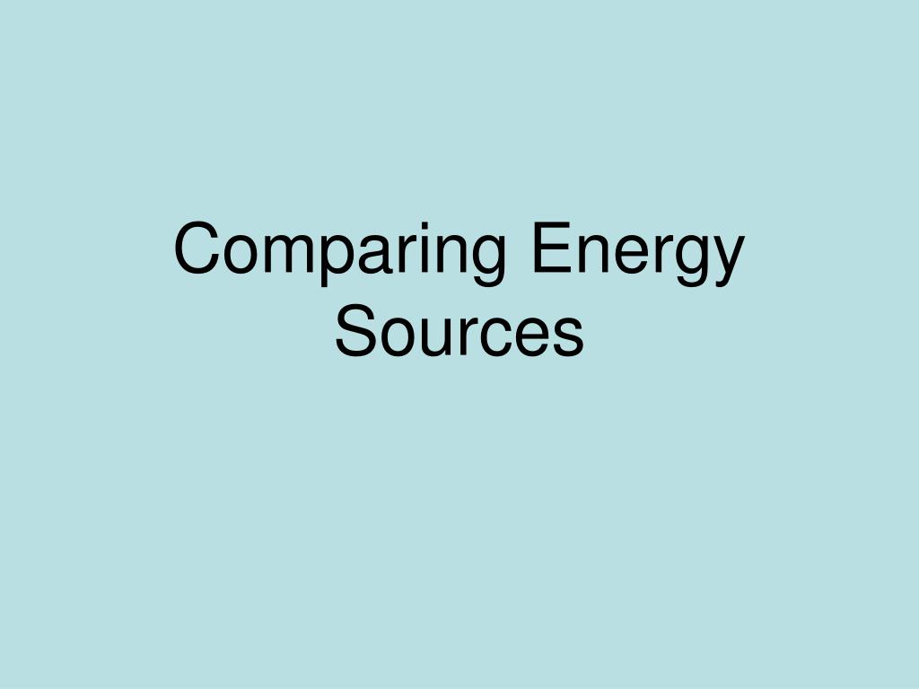 PPT - Comparing Energy Sources PowerPoint Presentation, free download ...