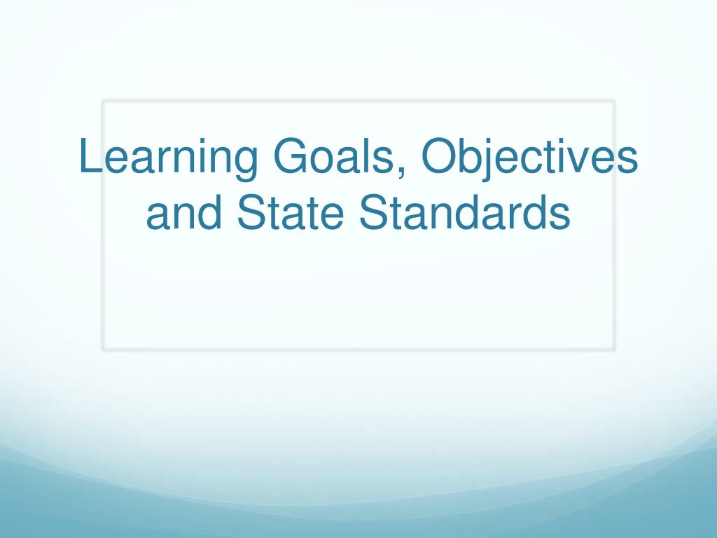 PPT - Learning Goals, Objectives and State Standards PowerPoint ...