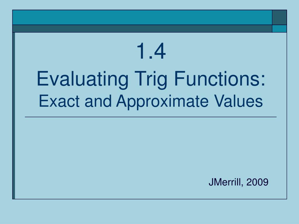 PPT - 1.4 Evaluating Trig Functions: Exact and Approximate Values ...