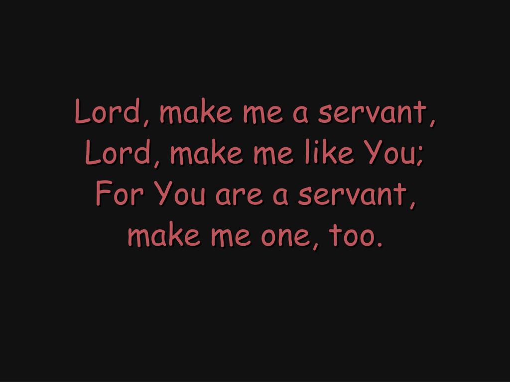 PPT - Lord, make me a servant, Lord, make me like You; For You are a ...