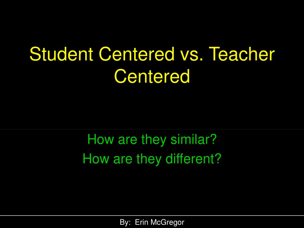 PPT - Student Centered vs. Teacher Centered PowerPoint Presentation ...