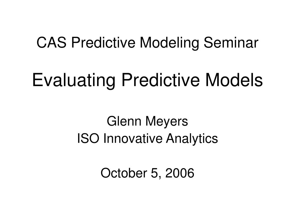 PPT - CAS Predictive Modeling Seminar Evaluating Predictive Models ...