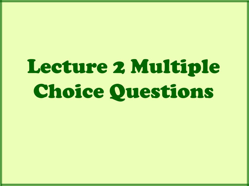 PPT - Lecture 2 Multiple Choice Questions PowerPoint Presentation, free ...