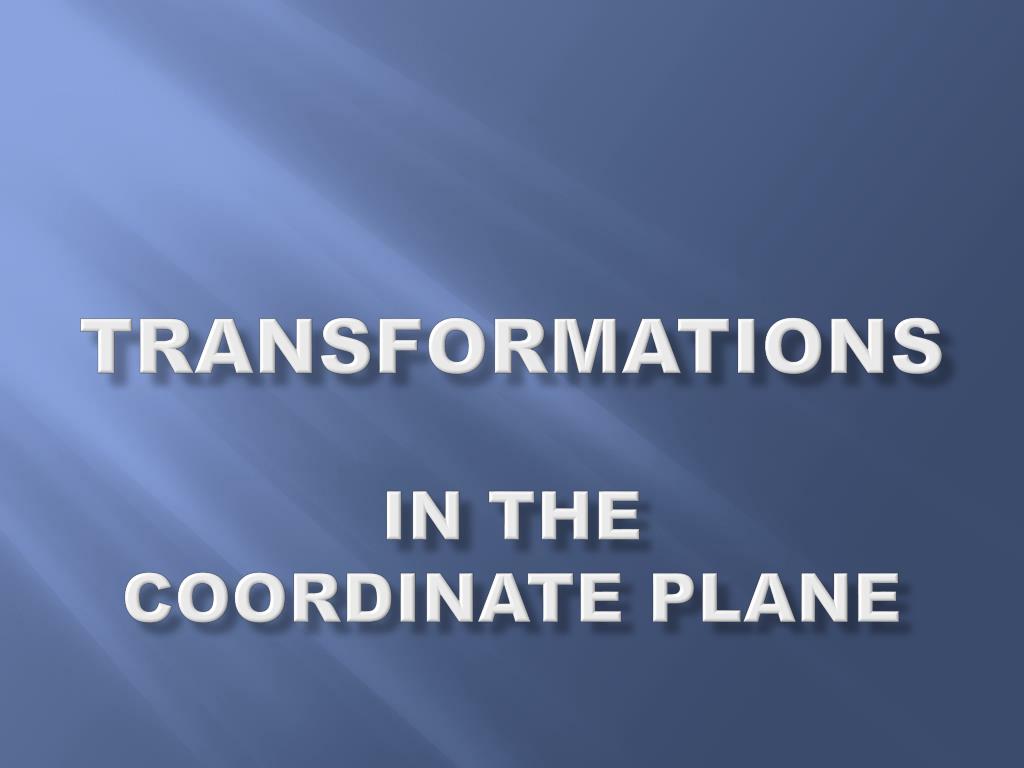 PPT - TRANSFORMATIONS in the Coordinate Plane PowerPoint Presentation ...