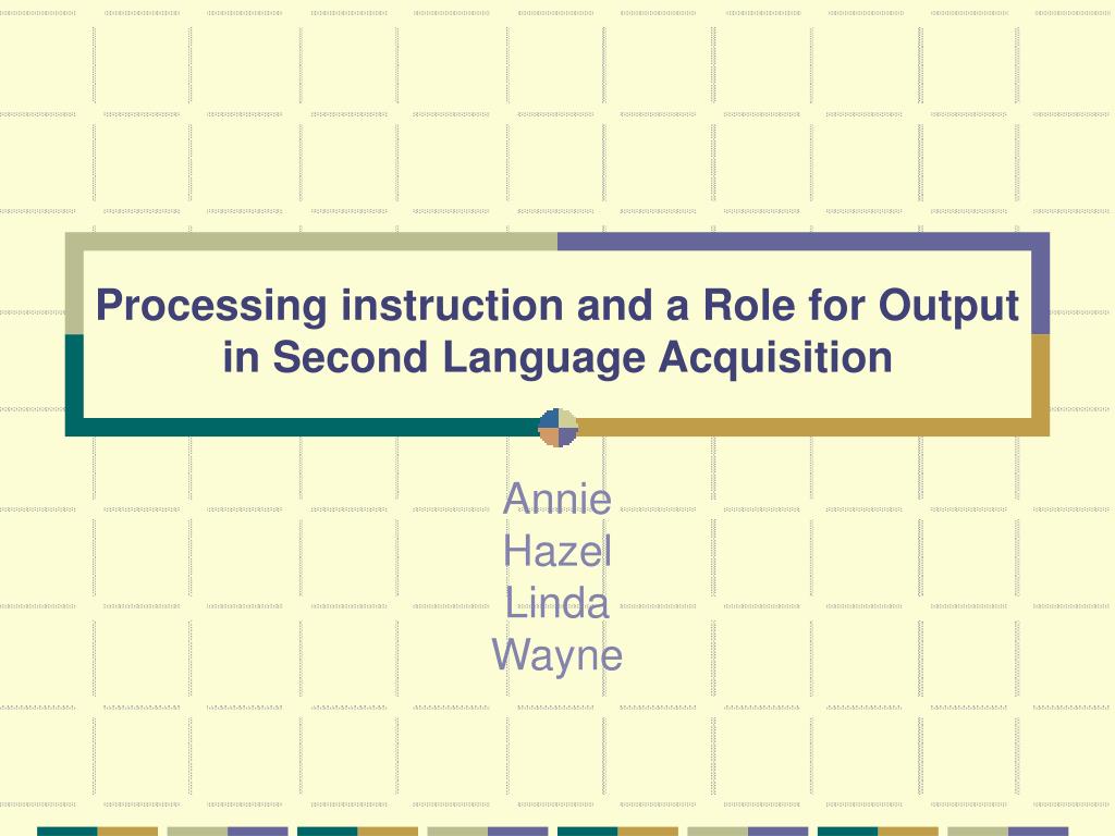 PPT - Processing instruction and a Role for Output in Second Language Acquisition PowerPoint ...