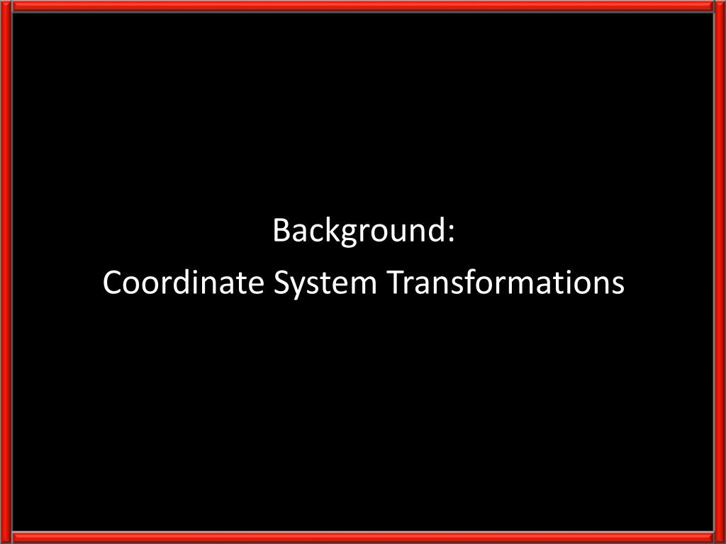 PPT - Background: Coordinate System Transformations PowerPoint ...