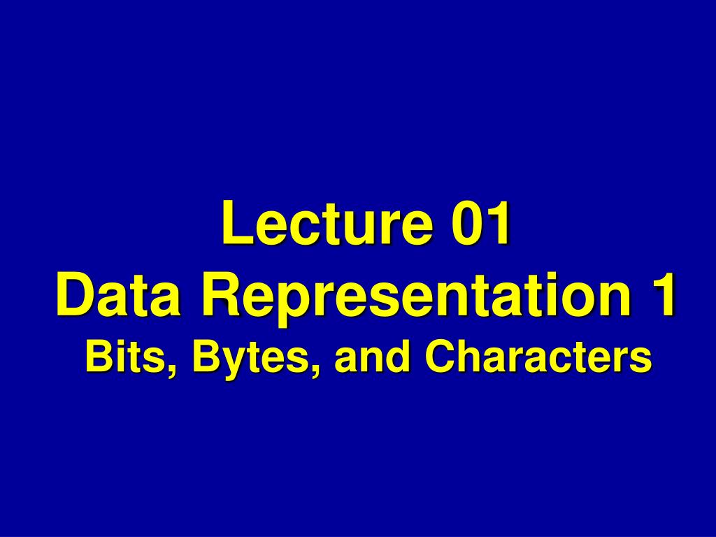 PPT - Lecture 01 Data Representation 1 Bits, Bytes, and Characters ...