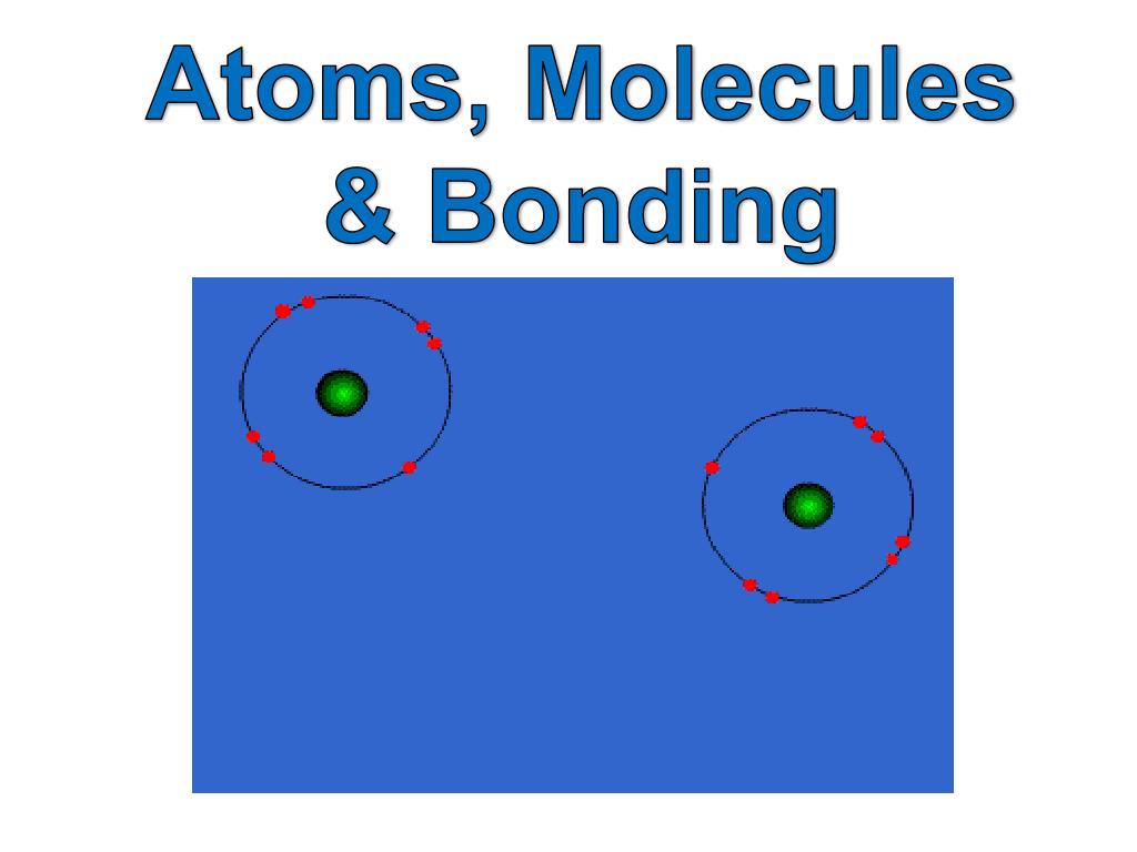 PPT - Atoms, Molecules & Bonding PowerPoint Presentation, free download ...