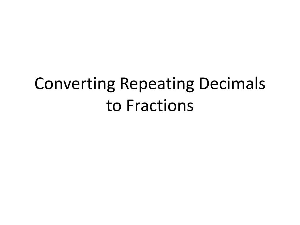 PPT - Converting Repeating Decimals to Fractions PowerPoint ...