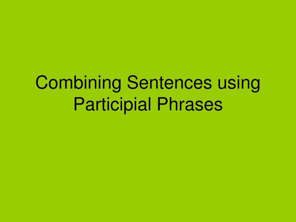 PPT - Combining Sentences using Participial Phrases PowerPoint ...