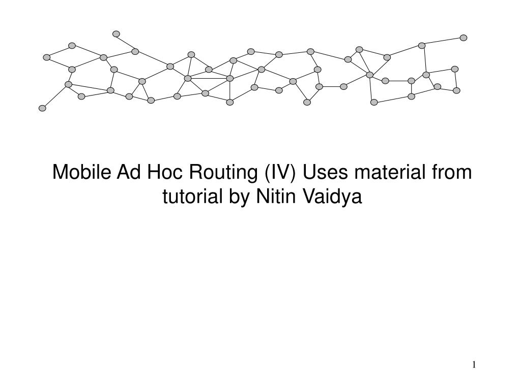 PPT - Mobile Ad Hoc Routing (IV) Uses material from tutorial by Nitin ...