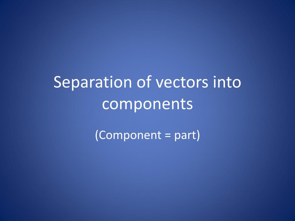 PPT - Separation of vectors into components PowerPoint Presentation ...
