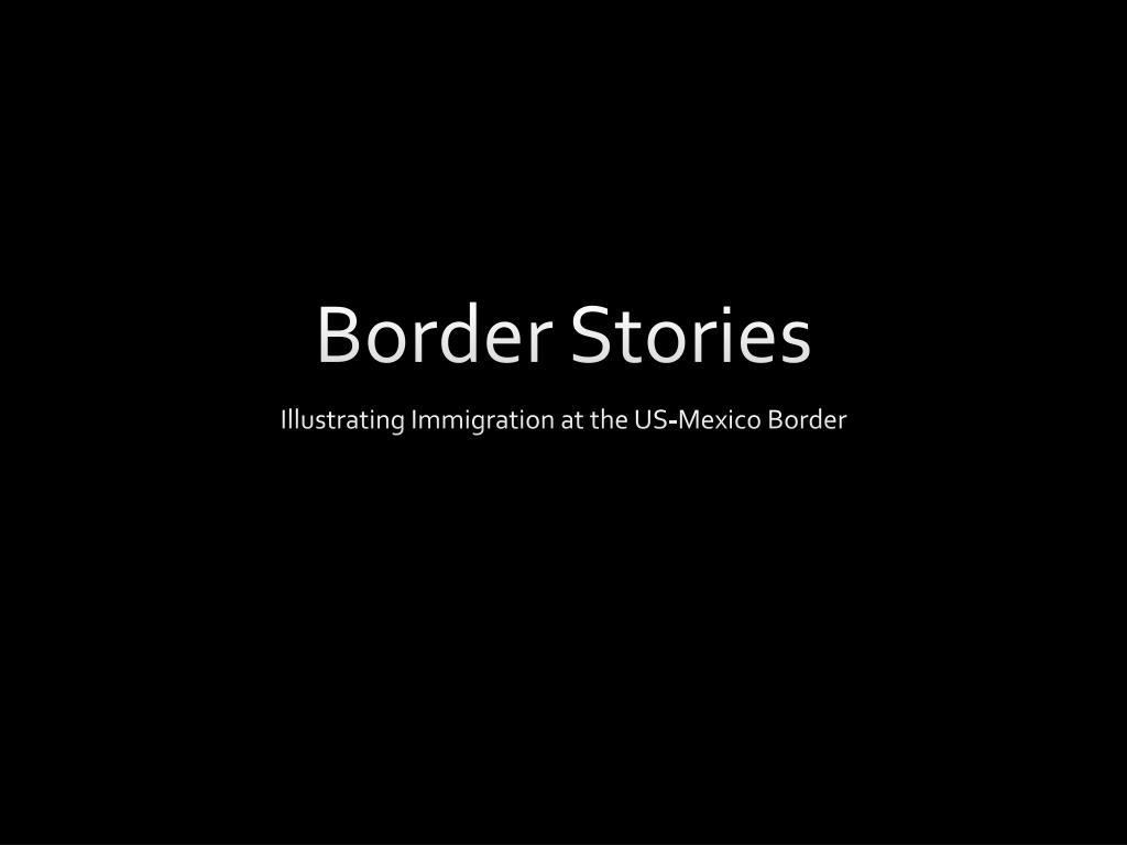 PPT - Border Stories PowerPoint Presentation, free download - ID:7033810