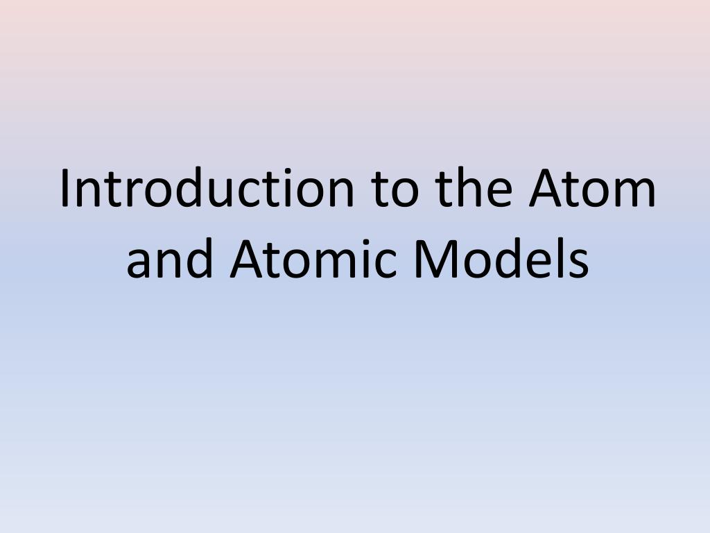 PPT - Introduction to the Atom and Atomic Models PowerPoint ...