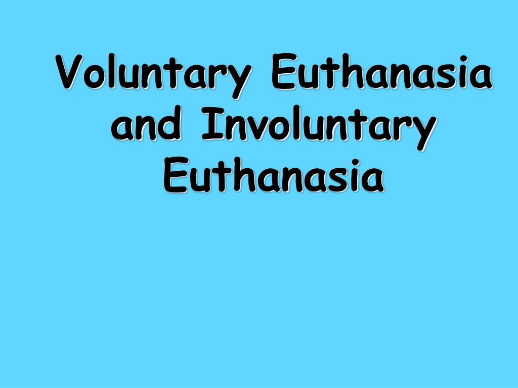 PPT - Voluntary Euthanasia and Involuntary Euthanasia PowerPoint ...