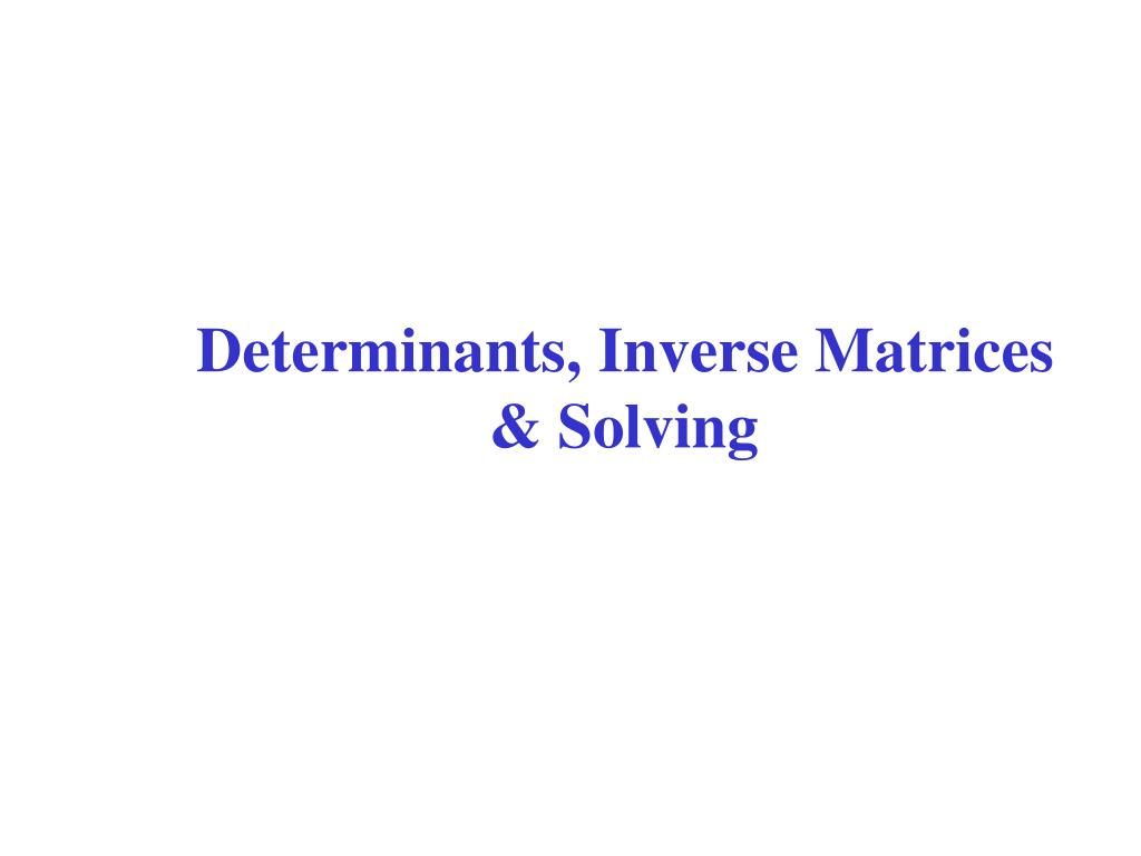 PPT - Determinants, Inverse Matrices & Solving PowerPoint Presentation ...